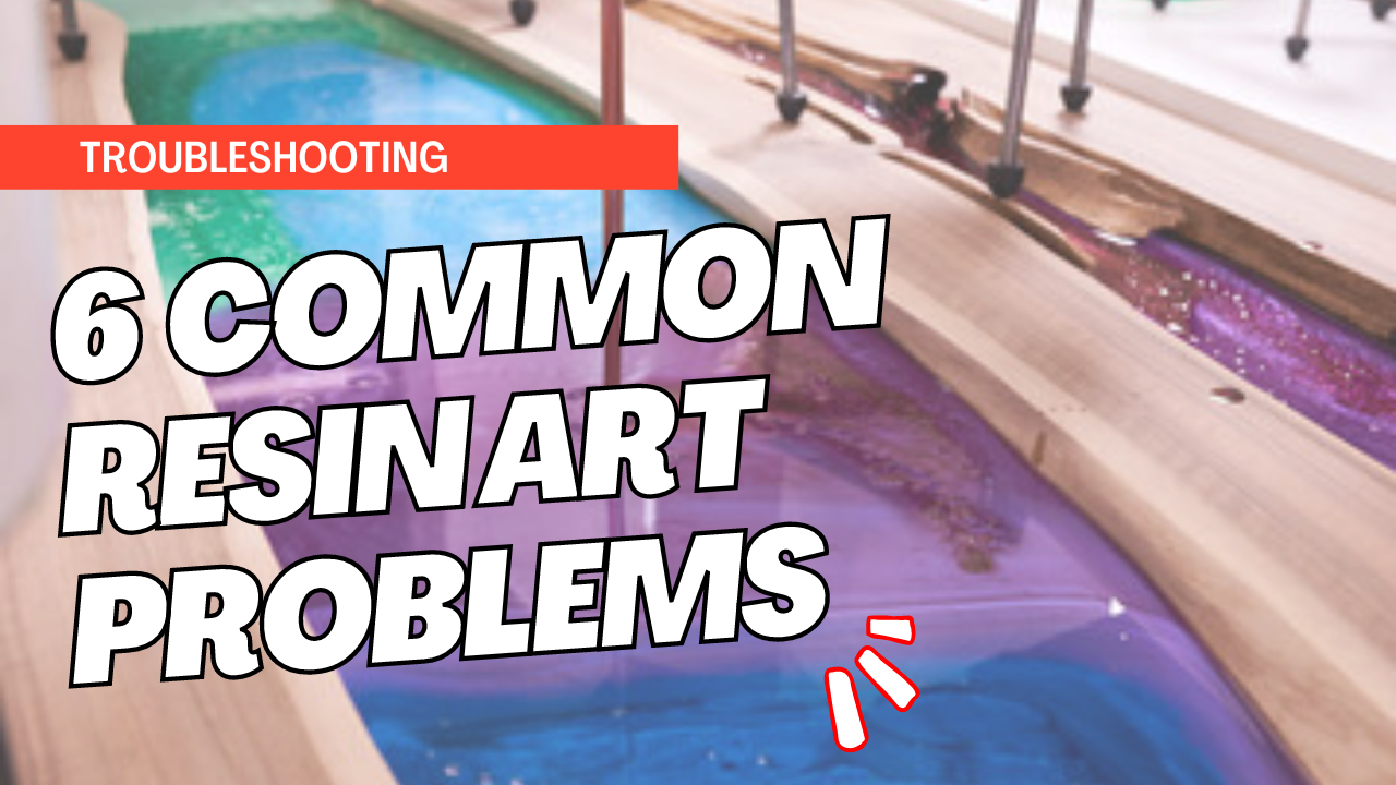 Mastering Resin Art: Troubleshooting 6 Most Common Resin Issues